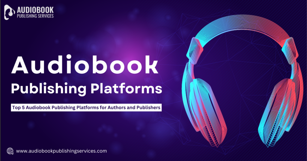 Top 5 Audiobook Publishing Platforms for Authors and Publishers